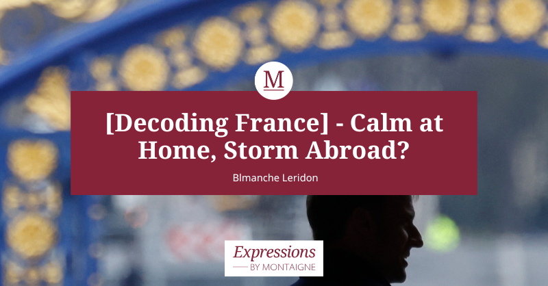 [Decoding France] - Calm at Home, Storm Abroad? | Institut Montaigne
